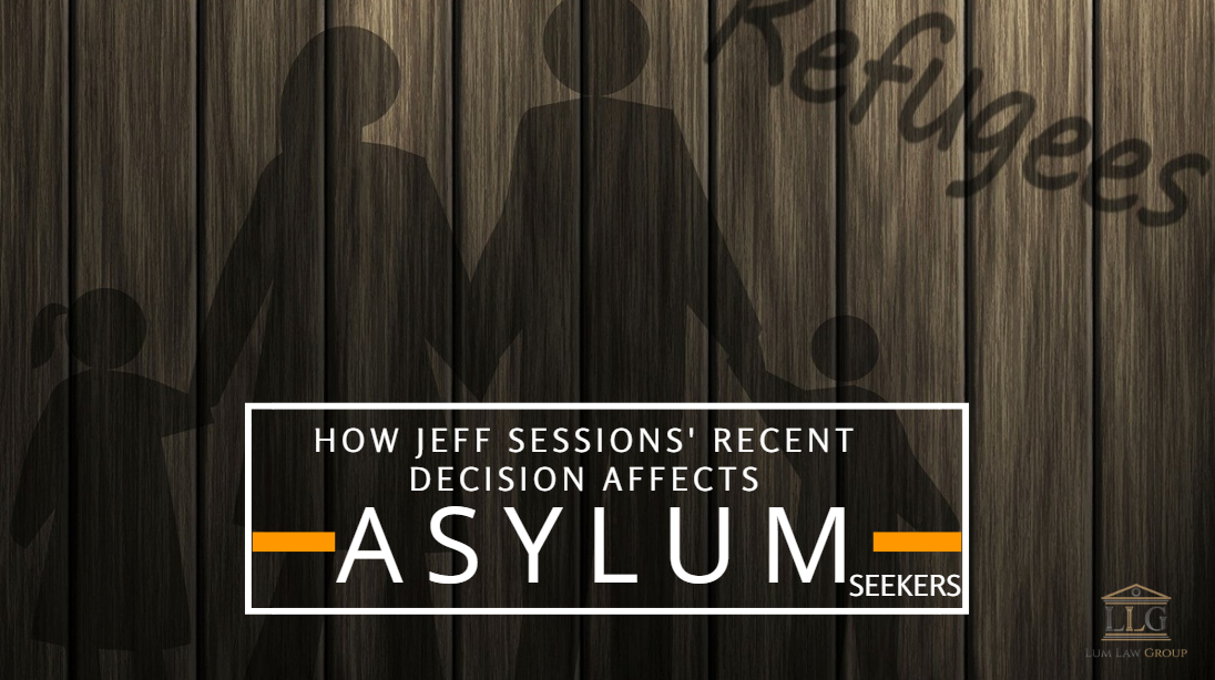 How Jeff Sessions' recent decision affects Asylum seekers | Lum Law Group